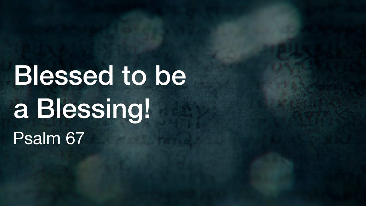 Blessed to be a Blessing! - Psalm 67