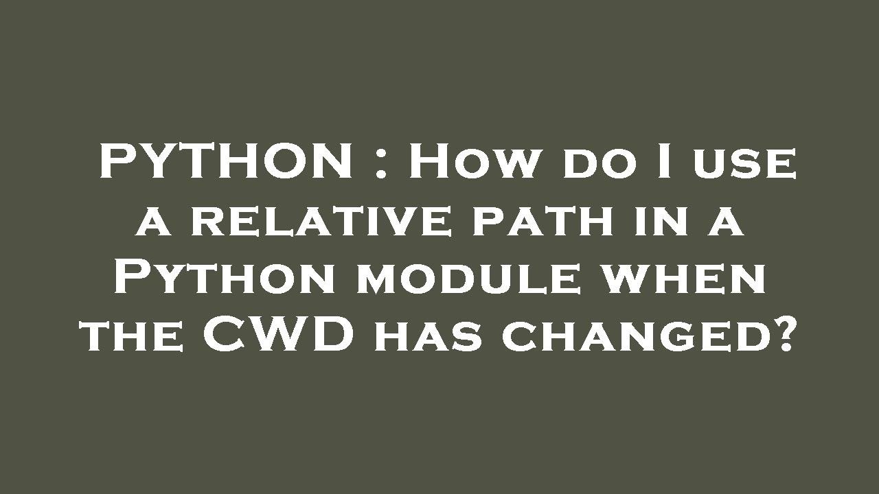 PYTHON : How do I use a relative path in a Python module when the CWD has changed?
