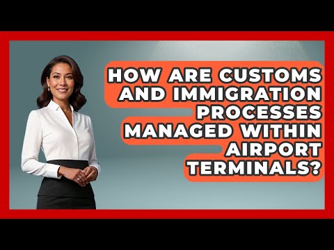 How Are Customs And Immigration Processes Managed Within Airport Terminals?