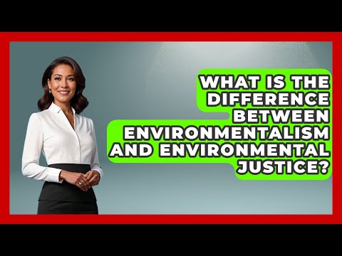 What Is The Difference Between Environmentalism And Environmental Justice? - Socialism Explained
