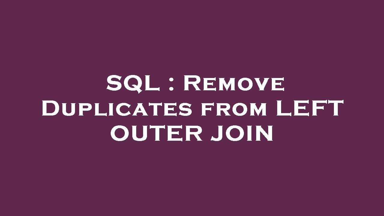 SQL : Remove Duplicates from LEFT OUTER JOIN