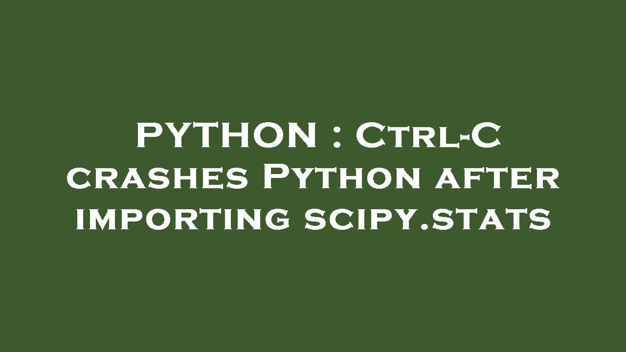 PYTHON : Ctrl-C crashes Python after importing scipy.stats