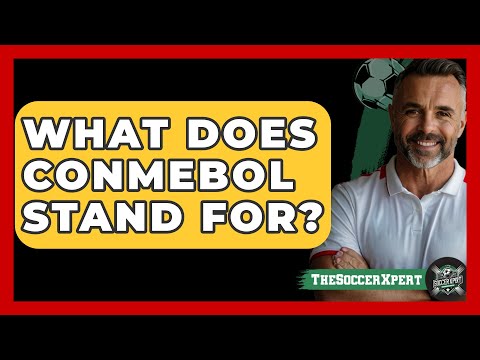 What Does CONMEBOL Stand For? - The Soccer Xpert