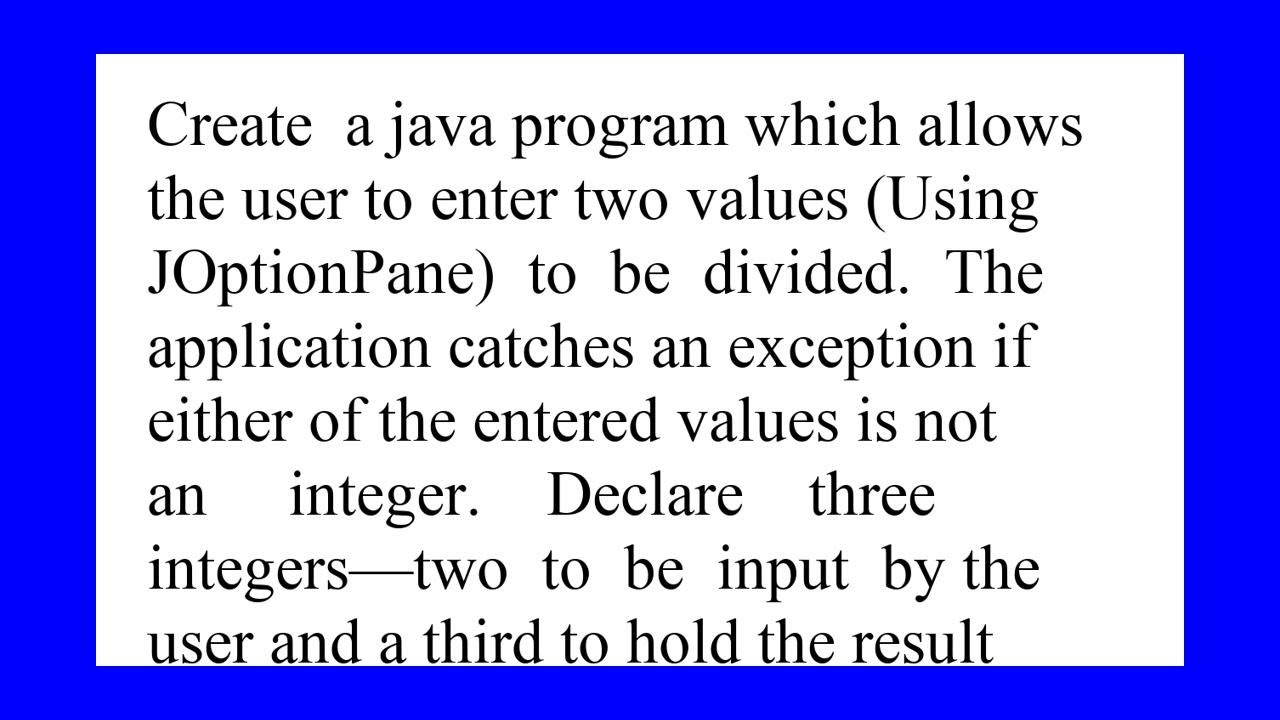 Create a java program which allows the user to enter two values Using JOptionPane to be divided T...