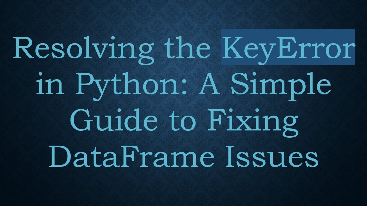 Resolving the KeyError in Python: A Simple Guide to Fixing DataFrame Issues
