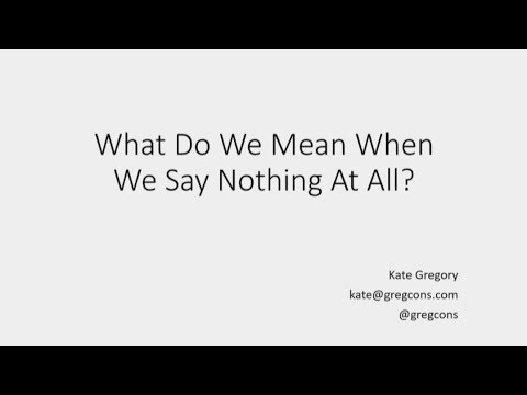 What Do We Mean When We Say Nothing At All? - Kate Gregory