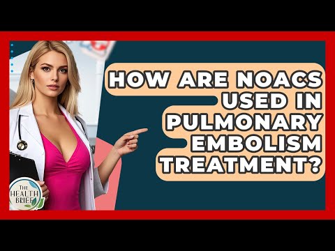 How Are NOACs Used In Pulmonary Embolism Treatment? - The Health Brief