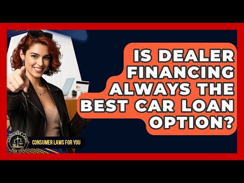 Is Dealer Financing Always The Best Car Loan Option? - Consumer Laws For You