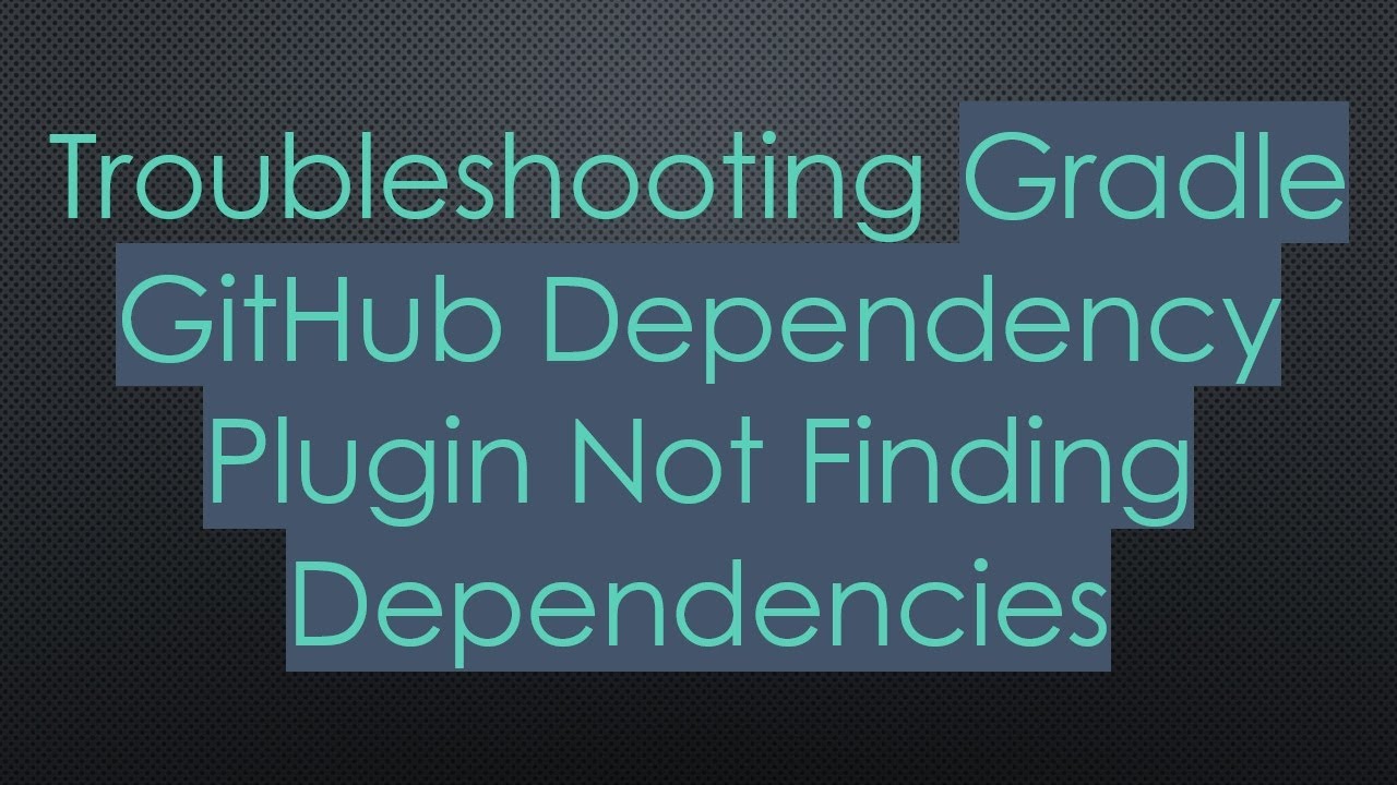 Troubleshooting Gradle GitHub Dependency Plugin Not Finding Dependencies