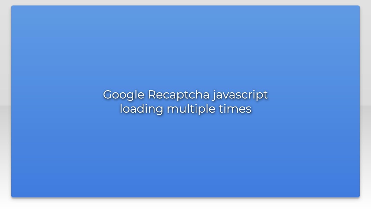 Google Recaptcha javascript loading multiple times