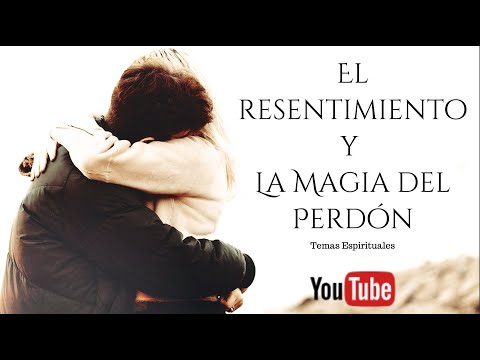 El Resentimiento y La Magia del Perdón