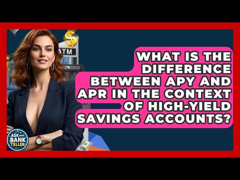 What Is The Difference Between APY And APR In The Context Of High-yield Savings Accounts?