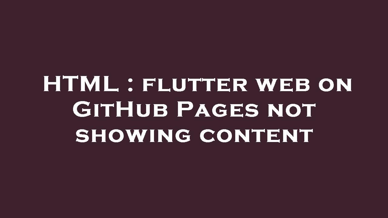 HTML : flutter web on GitHub Pages not showing content