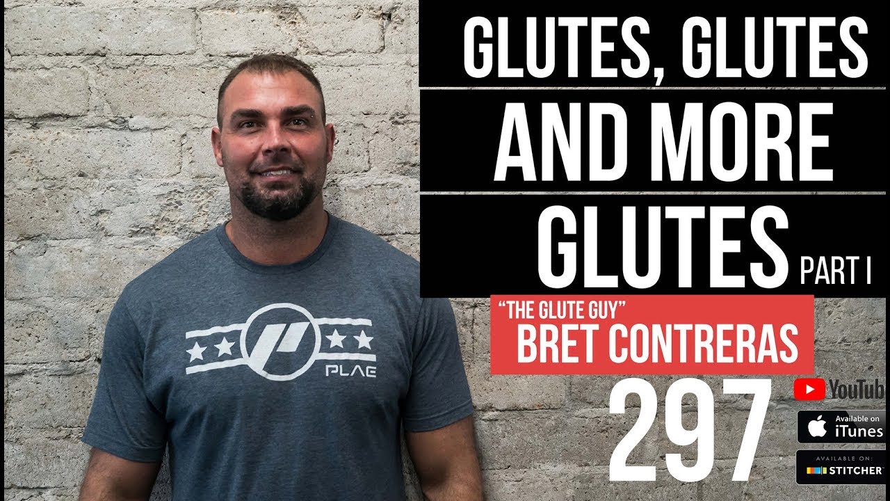 Glutes, Glutes, and more Glutes (Part I) with Bret Contreras - 297