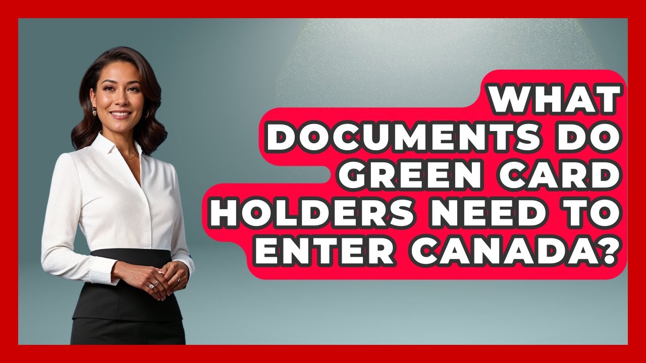 What Documents Do Green Card Holders Need To Enter Canada? - US Citizenship Immigration Guide