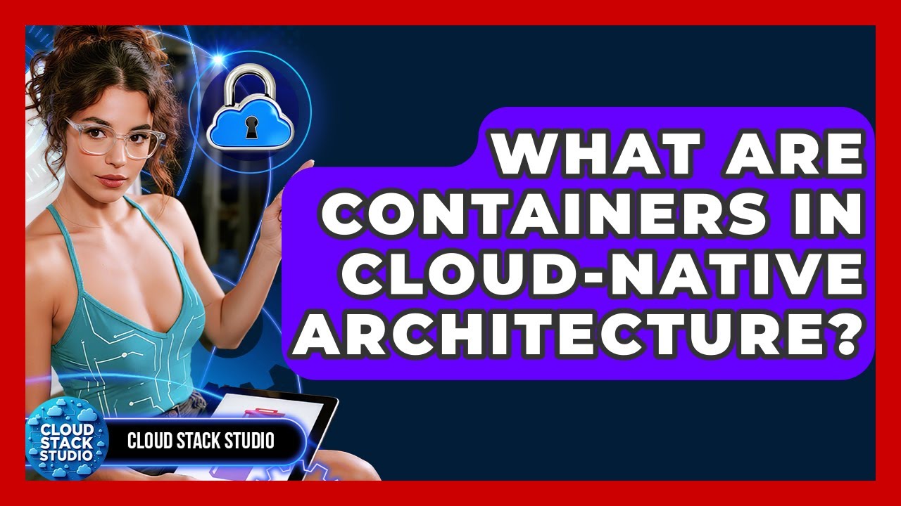 What Are Containers In Cloud-native Architecture? - Cloud Stack Studio