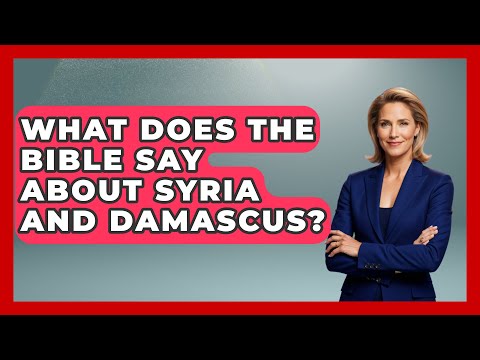 What Does The Bible Say About Syria And Damascus? - Understanding Southwest Asia