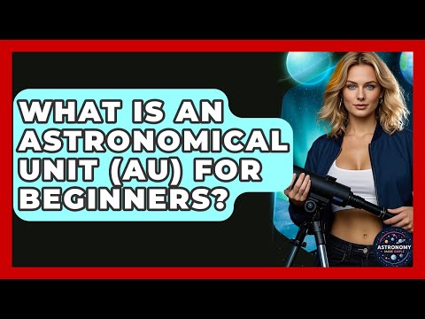 What Is An Astronomical Unit (AU) For Beginners? - Astronomy Made Simple