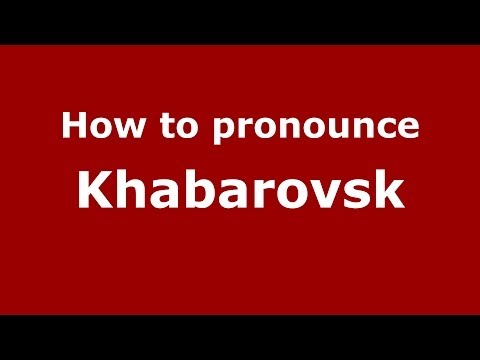 How to pronounce Khabarovsk (Russian/Russia) - PronounceNames.com