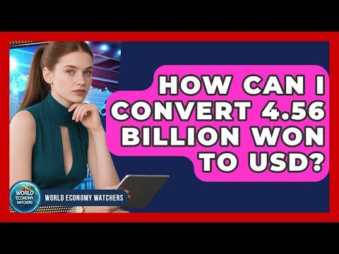 How Can I Convert 4.56 Billion Won to USD? | World Economy Watchers