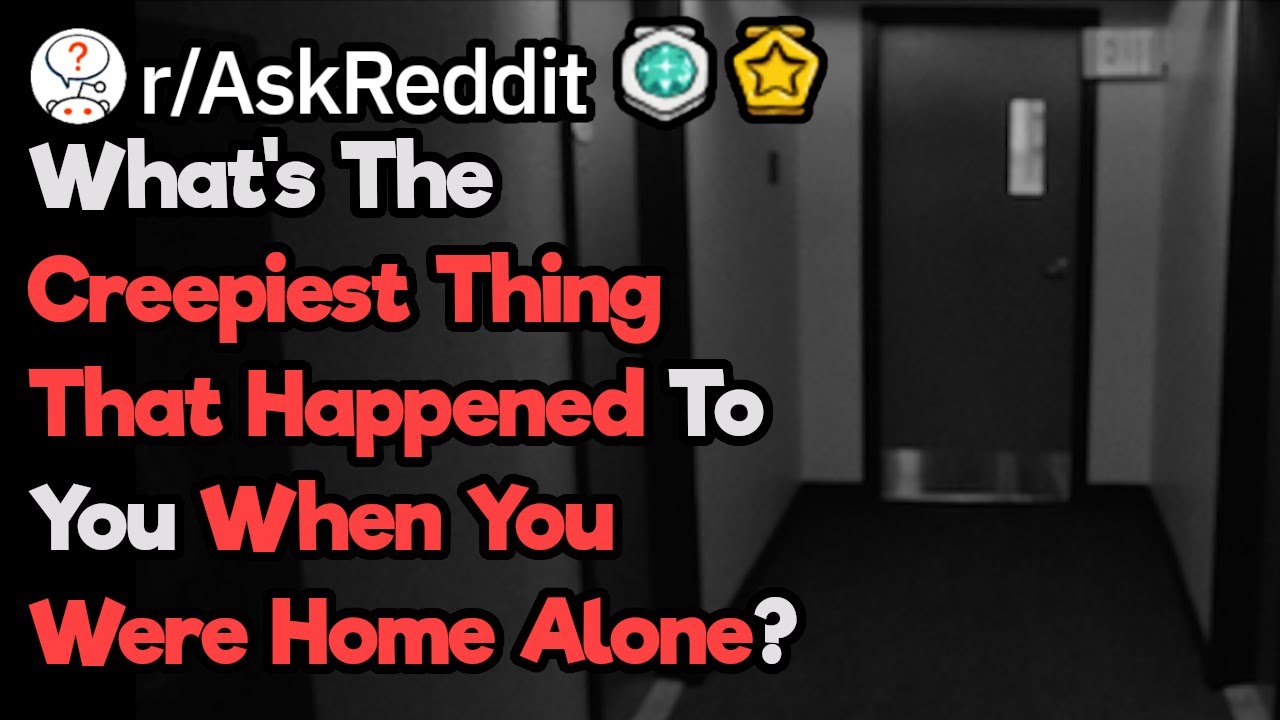 What's The Scariest Thing That's Happened To You While You Were Home Alone? (r/AskReddit)