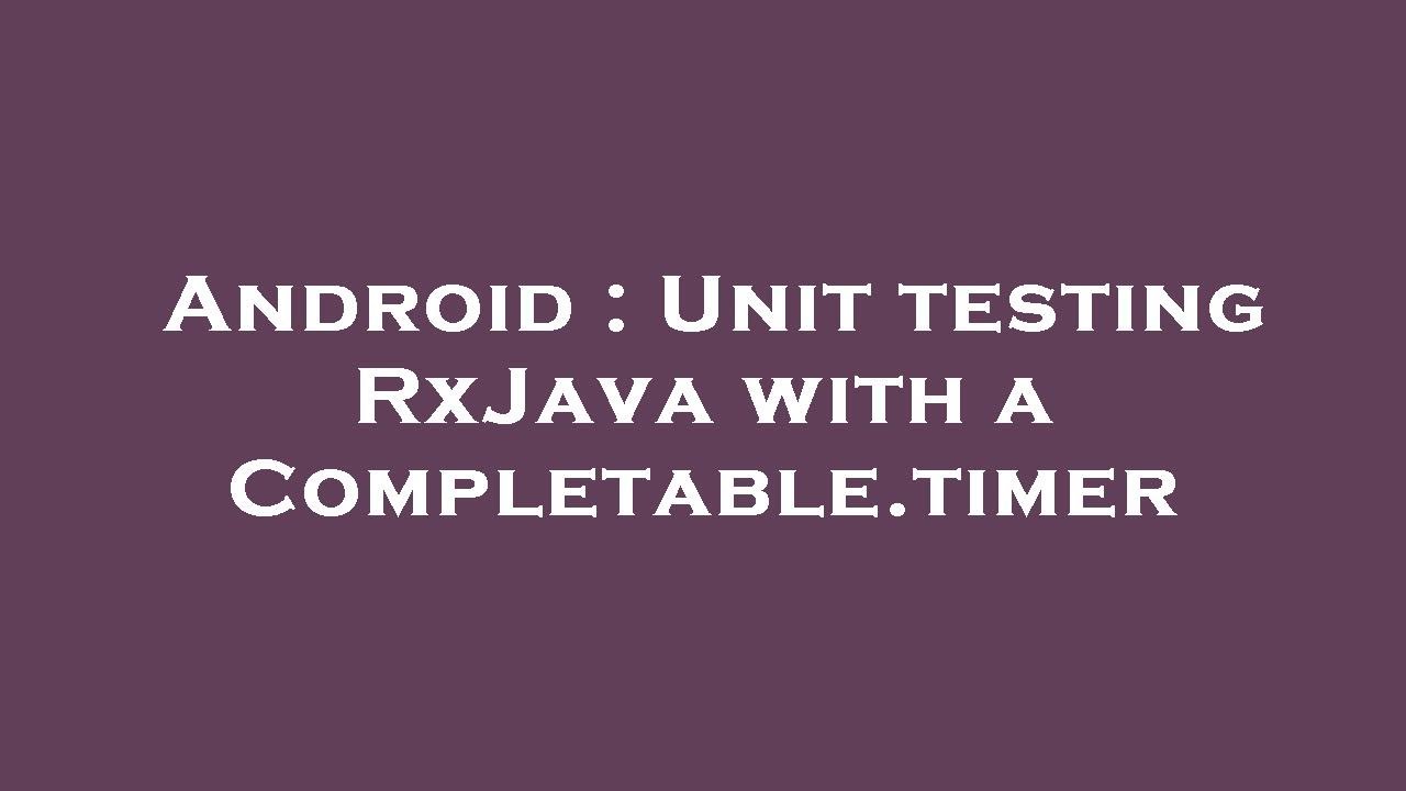 Android : Unit testing RxJava with a Completable.timer