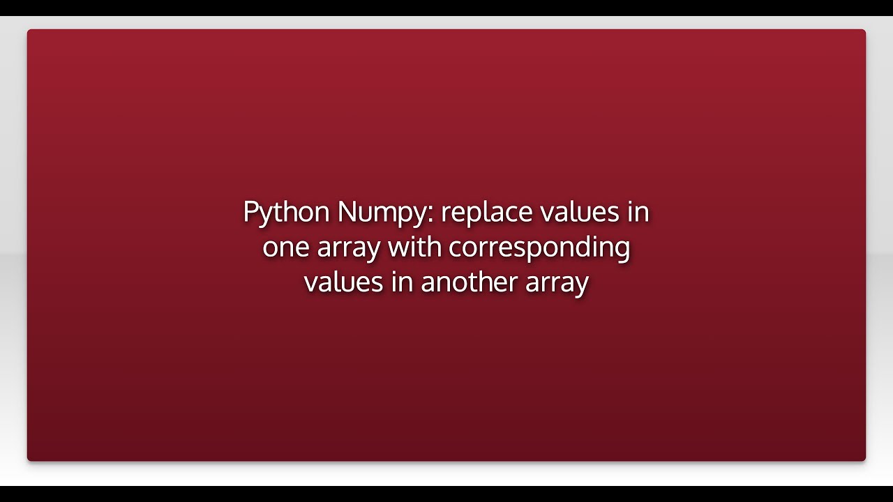 Python Numpy: replace values in one array with corresponding values in another array
