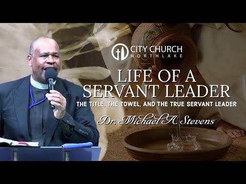 The Life of a Servant Leader | Dr. Michael A. Stevens Sr. | Sermon | City Church Northlake