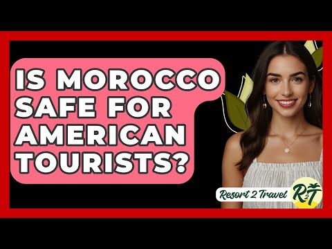 Is Morocco Safe For American Tourists? - Resort 2 Travel