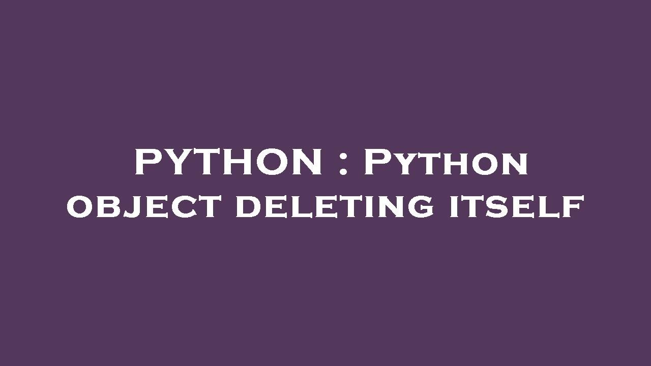 PYTHON : Python object deleting itself