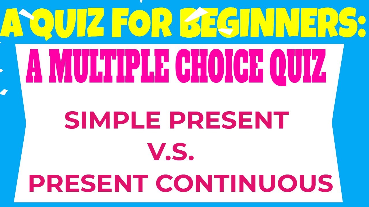 QUIZ FOR BEGINNERS: SIMPLE PRESENT VS PRESENT CONTINUOUS MULTIPLE CHOICE QUIZ