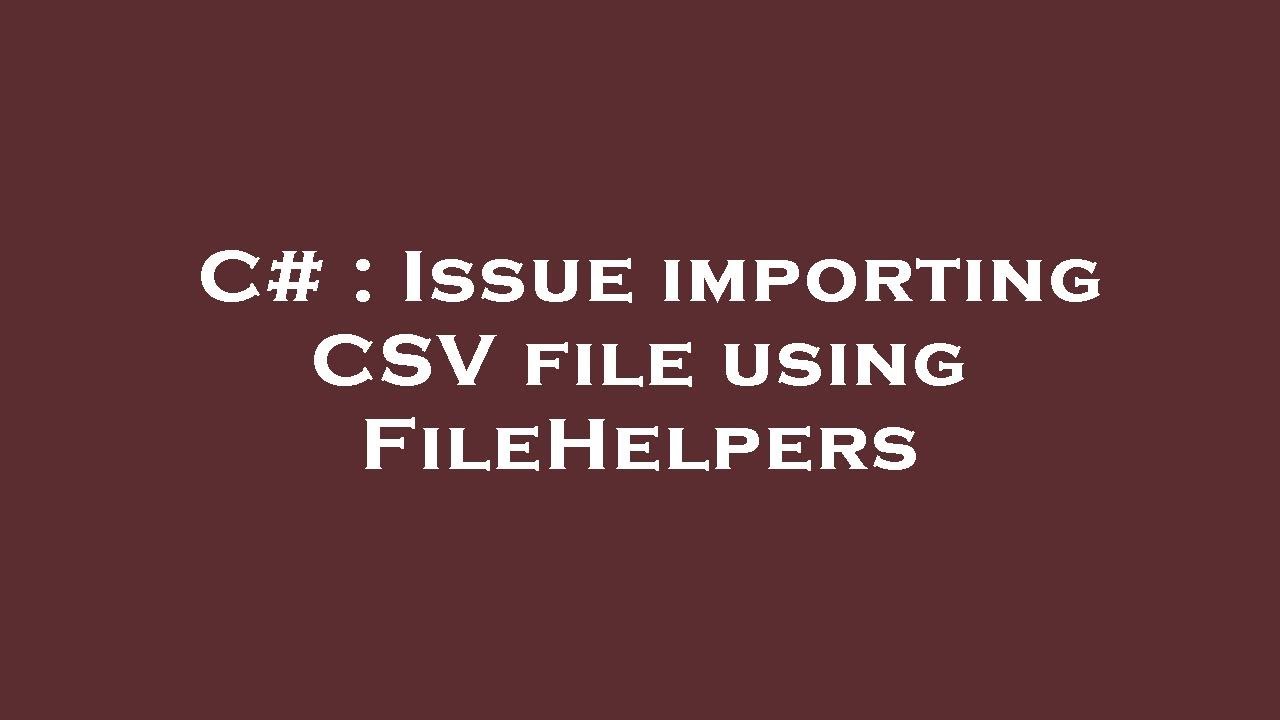 C# : Issue importing CSV file using FileHelpers