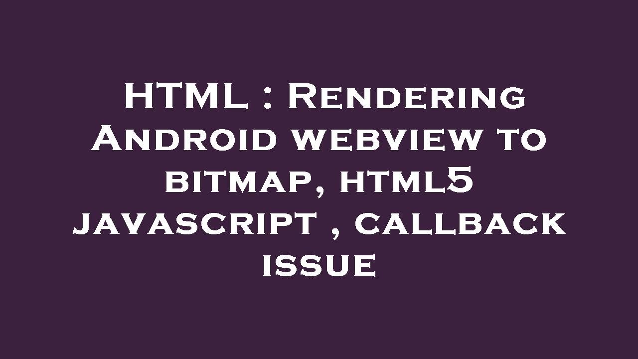 HTML : Rendering Android webview to bitmap, html5 javascript , callback issue