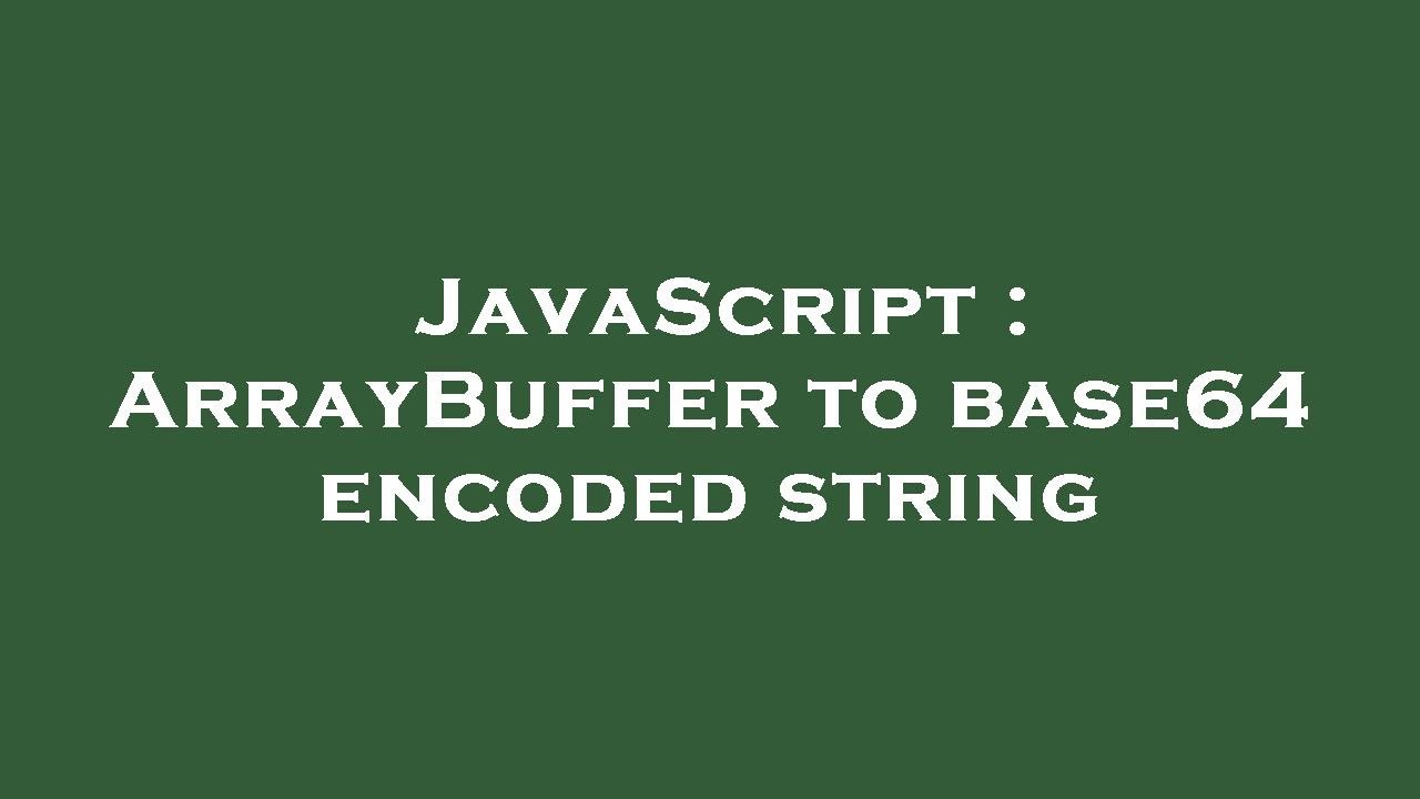 JavaScript : ArrayBuffer to base64 encoded string