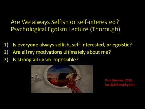 Psychological Egoism Lecture (Thorough): Are we always selfish, self-interested, or egoistic?