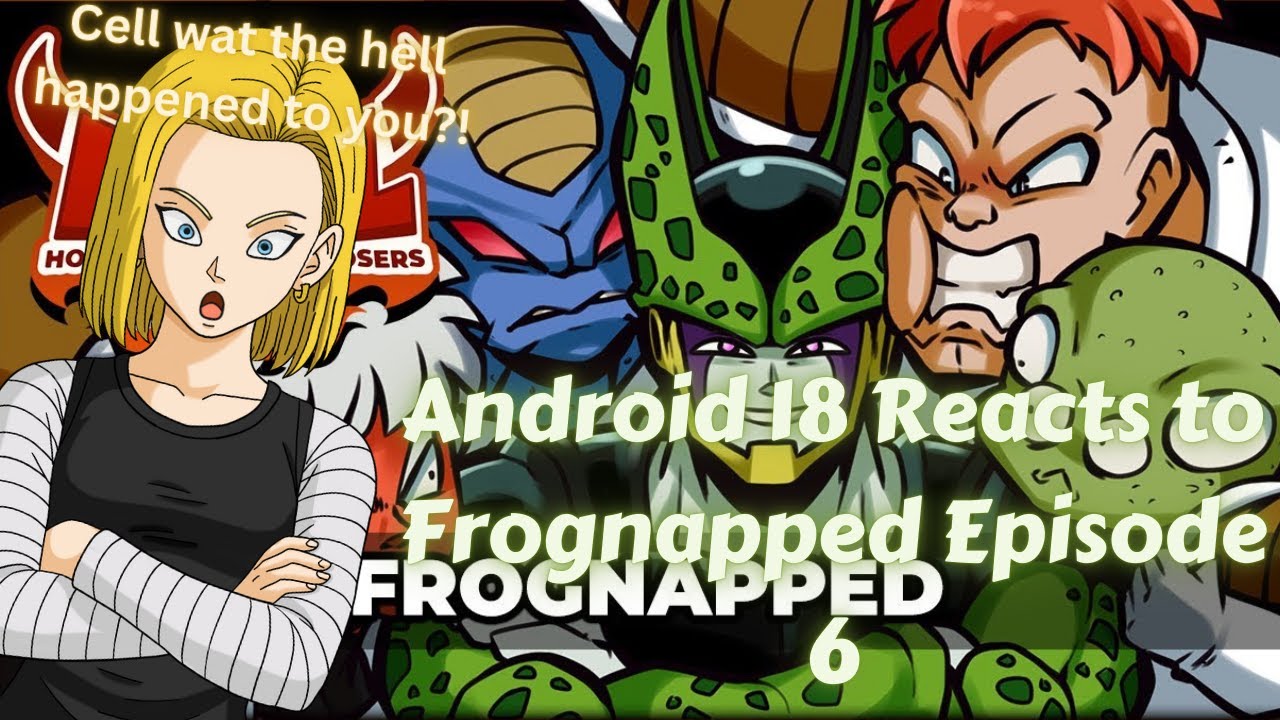Cell what the hell happened to you?! (Android 18 Reacts To Frognapped Ep 6)