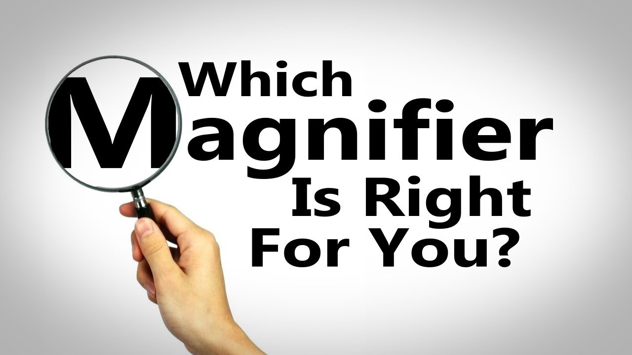 Choosing The Right Magnifier For You