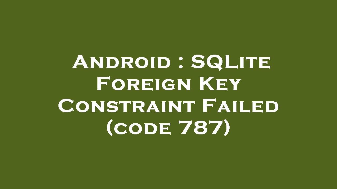 Android : SQLite Foreign Key Constraint Failed (code 787)