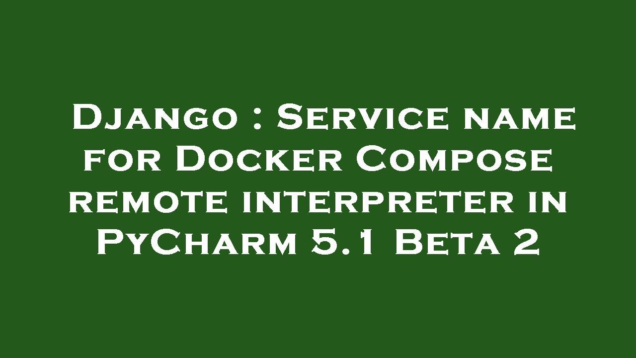Django : Service name for Docker Compose remote interpreter in PyCharm 5.1 Beta 2