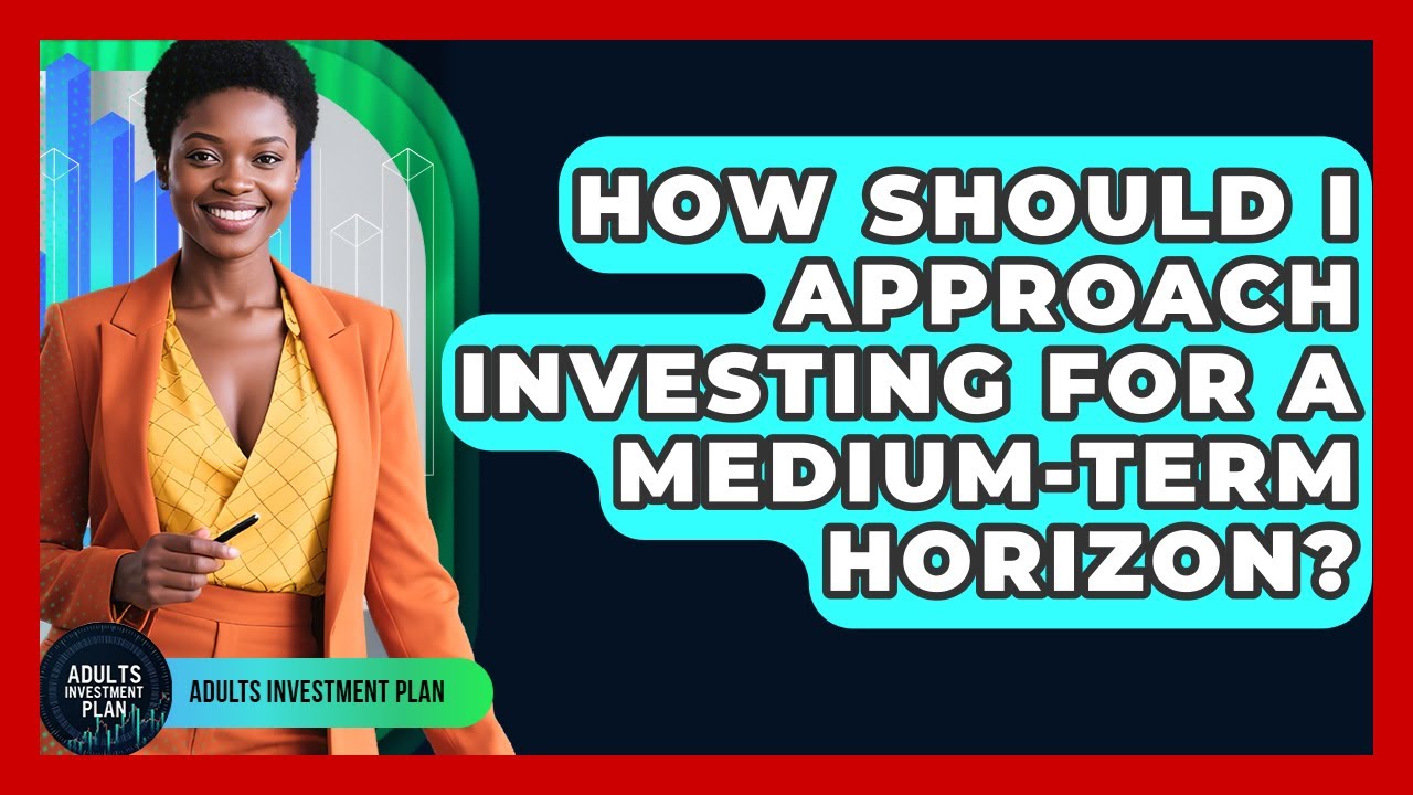 How Should I Approach Investing For A Medium-term Horizon? - Adults Investment Plan