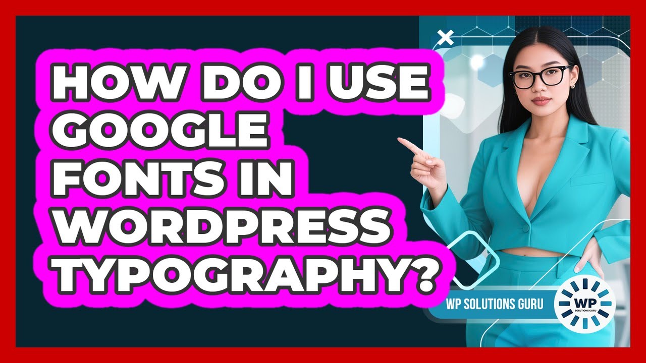 How Do I Use Google Fonts In WordPress Typography? - WP Solutions Guru