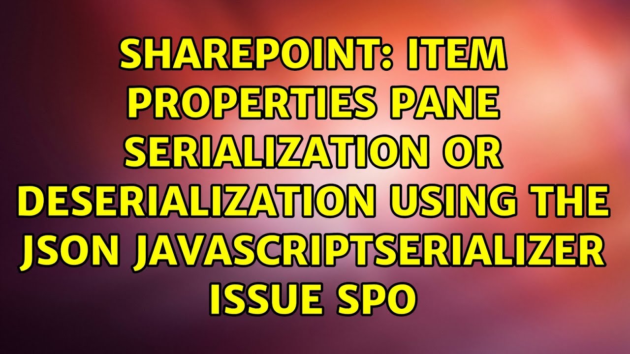Item properties pane serialization or deserialization using the JSON JavaScriptSerializer issue SPO