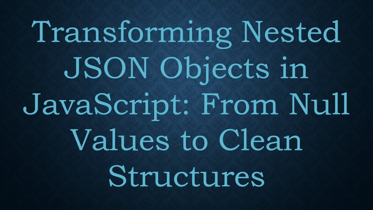 Transforming Nested JSON Objects in JavaScript: From Null Values to Clean Structures