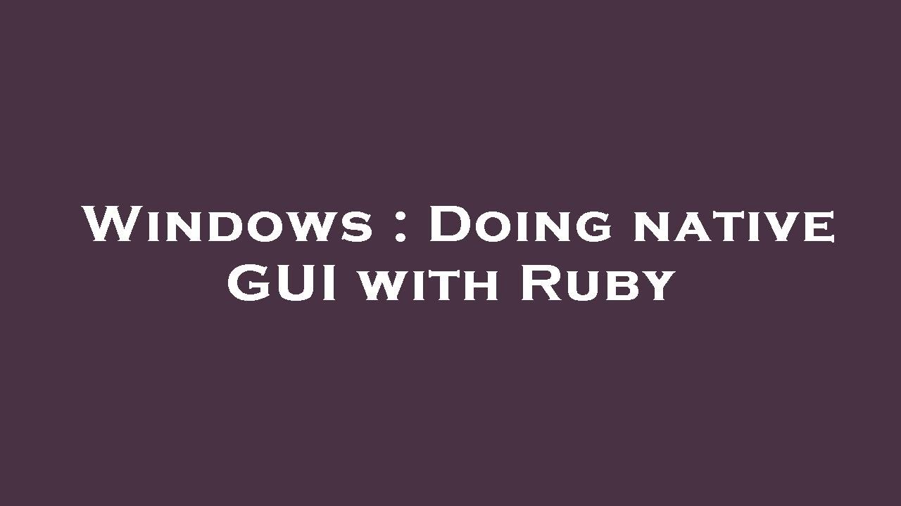 Windows : Doing native GUI with Ruby