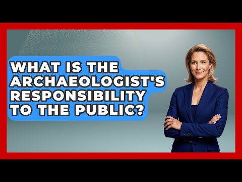 What Is The Archaeologist's Responsibility To The Public? - Archaeology Quest