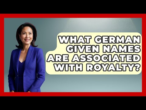 What German Given Names Are Associated With Royalty? - Germany Made Simple