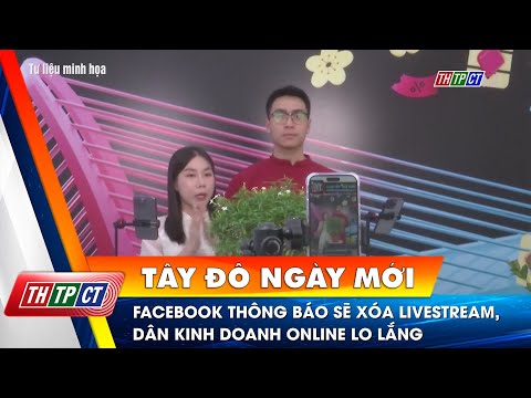 Facebook thông báo sẽ xóa livestream, dân kinh doanh online lo lắng | Cần Thơ TV