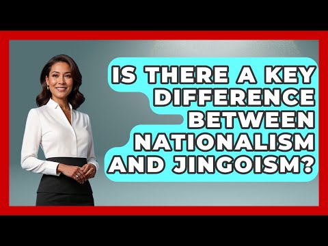 Is There A Key Difference Between Nationalism And Jingoism? - International Policy Zone