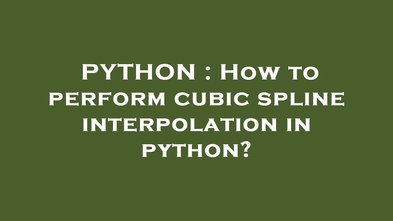 PYTHON : How to perform cubic spline interpolation in python?