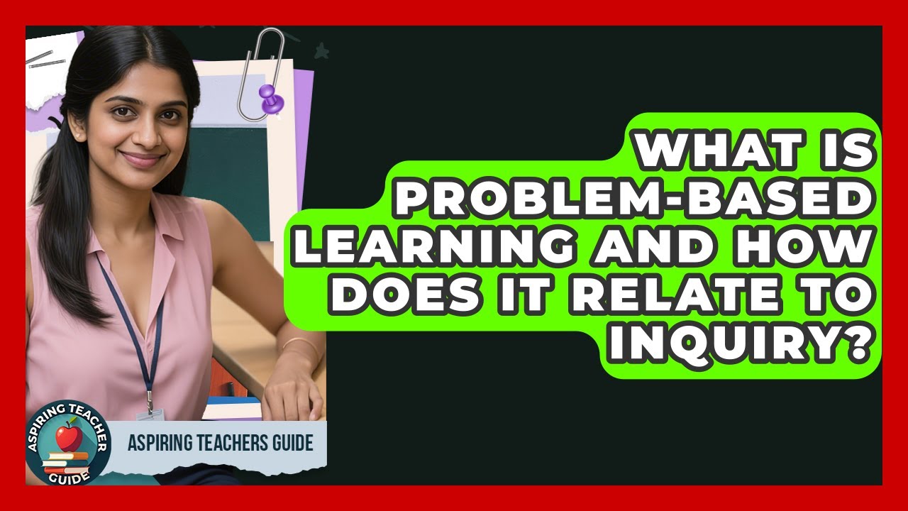 What Is Problem-Based Learning And How Does It Relate To Inquiry? - Aspiring Teacher Guide